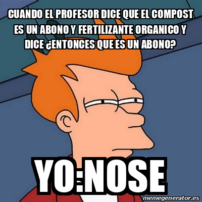 Meme Futurama Fry - Cuando el profesor Dice que el compost es un abono ...