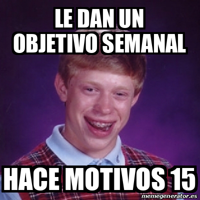 Meme Bad Luck Brian - LE DAN UN OBJETIVO SEMANAL HACE MOTIVOS 15 - 33121608