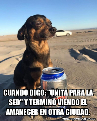 Meme Personalizado - Cuando digo: "Unita para la sed" y termino viendo ...