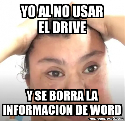 Meme Personalizado - YO AL NO USAR EL DRIVE Y SE BORRA LA INFORMACION ...