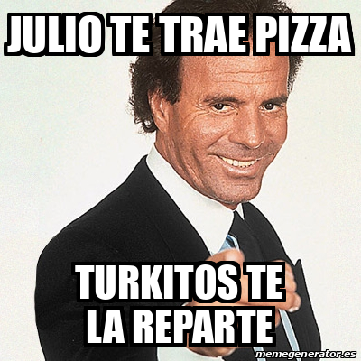 Meme Julio Iglesias - Julio te trae pizza Turkitos te la reparte - 33123721