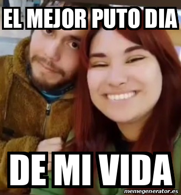 Meme Personalizado - el mejor puto dia de mi vida - 33124010