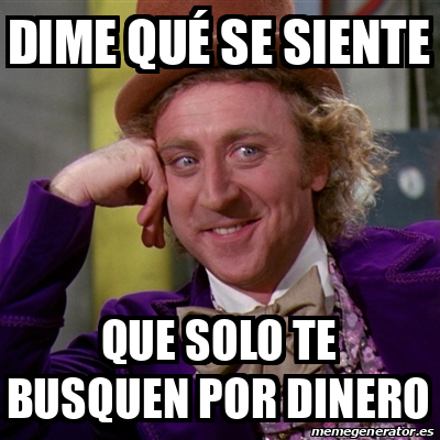 Meme Willy Wonka - Dime qué se siente Que solo te busquen por dinero ...