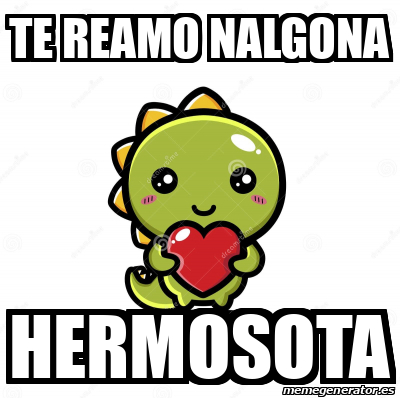 Meme Personalizado - Te reamo nalgona Hermosota - 33125047