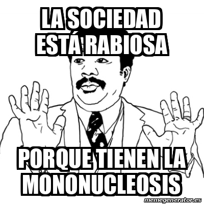Meme Ay Si - La sociedad está rabiosa Porque tienen la mononucleosis ...