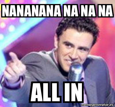 Meme Personalizado - NANANANA NA NA NA ALL IN - 33125255
