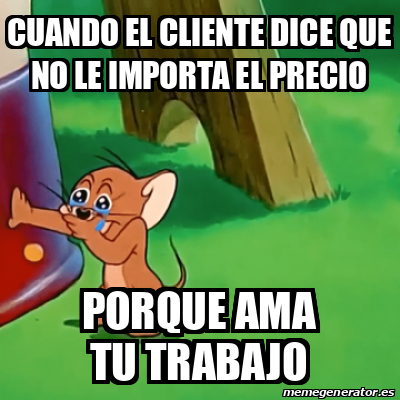 Meme Personalizado - Cuando el cliente dice que no le importa el precio ...