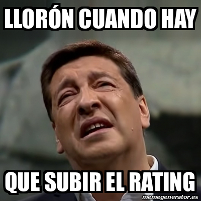 Meme Personalizado - llorón cuando hay que subir el rating - 33125800