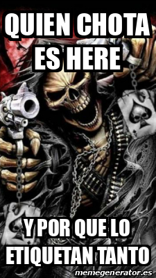 Meme Personalizado - QUIEN CHOTA ES HERE Y POR QUE LO ETIQUETAN TANTO ...