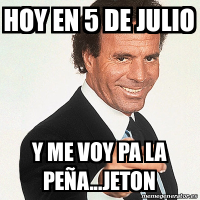 Meme Julio Iglesias - hoy en 5 de julio y me voy pa la peña...jeton ...