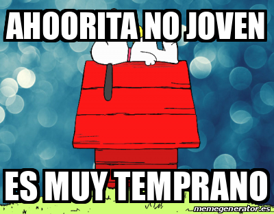 Meme Personalizado - AHOORITA NO JOVEN ES MUY TEMPRANO - 33128211