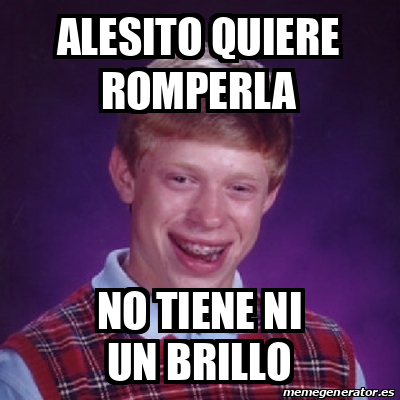 Meme Bad Luck Brian - alesito quiere romperla no tiene ni un brillo ...