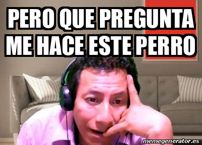 Meme Personalizado - Pero que pregunta me hace este perro - 33128372