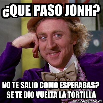 Meme Willy Wonka - ¿QUE PASO JONH? No te salio como esperabas? Se te ...