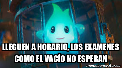 Meme Personalizado - Lleguen a horario, los examenes como el vacío no ...