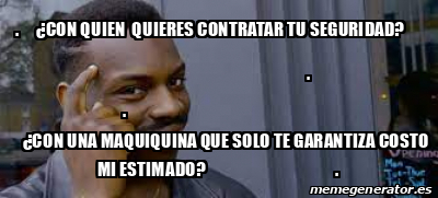 Meme Personalizado - . ¿Con quien quieres contratar tu seguridad ...