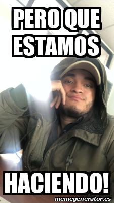 Meme Personalizado - Pero que estamos haciendo! - 33129387