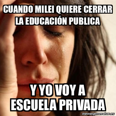 Meme Problems - cuando milei quiere cerrar la educación publica y yo ...