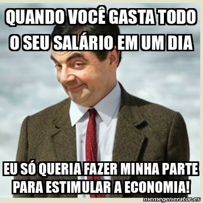 Meme Mr Bean - Quando você gasta todo o seu salário em um dia Eu só ...