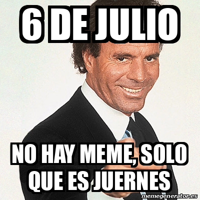 Meme Julio Iglesias - 6 de Julio No hay meme, solo que es Juernes ...