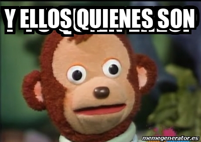 Meme Personalizado - Y ELLOS QUIENES SON - 33129962