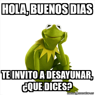 Meme Kermit the frog - Hola, buenos dias te invito a desayunar, ¿que ...