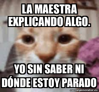 Meme Personalizado - La maestra explicando algo. Yo sin saber ni dónde ...