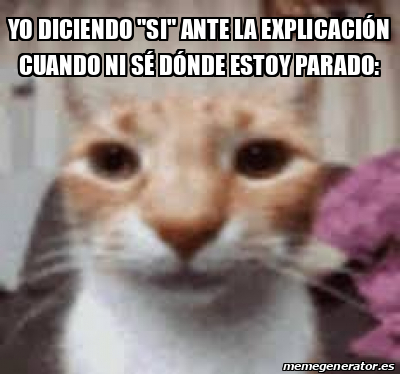 Meme Personalizado - Yo diciendo "si" ante la explicación cuando ni sé ...
