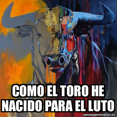 Meme Personalizado - COMO EL TORO HE NACIDO PARA EL LUTO - 33131352