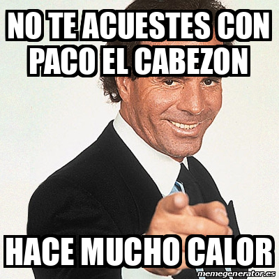 Meme Julio Iglesias - No te acuestes con Paco el cabezon Hace mucho ...