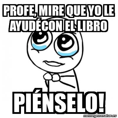 Meme Por favor - Profe, mire que yo le ayudécon el libro Piénselo ...