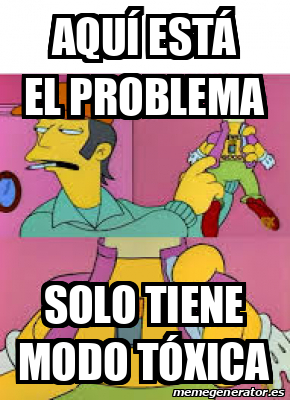 Meme Personalizado - Aquí está el problema Solo tiene modo tóxica ...