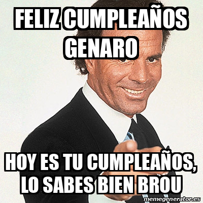 Meme Julio Iglesias - FELIZ CUMPLEAÑOS GENARO HOY ES TU CUMPLEAÑOS, LO ...