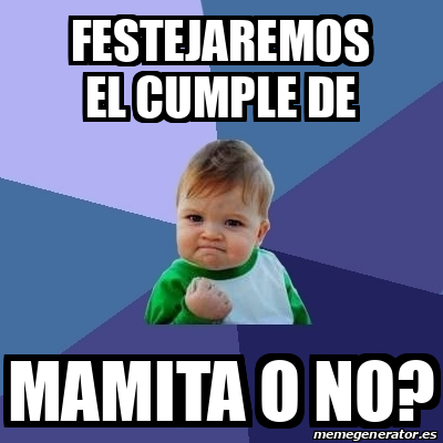 Meme Bebe Exitoso - Festejaremos el cumple de Mamita o no? - 33132146