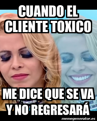 Meme Personalizado - cuando el cliente toxico me dice que se va y no ...