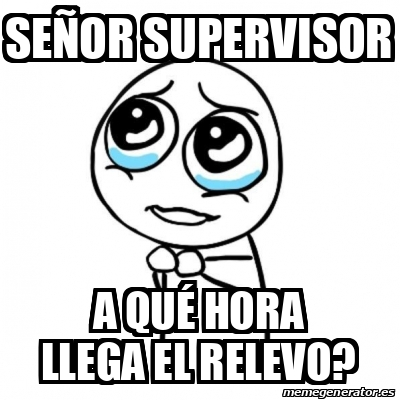 Meme Por favor - Señor Supervisor A qué hora llega el relevo? - 33132322