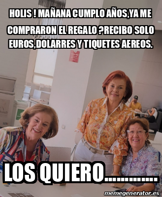 Meme Personalizado - holis ! mañana cumplo años,ya me compraron el ...