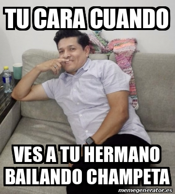 Meme Personalizado - Tu cara cuando Ves a tu hermano bailando champeta ...