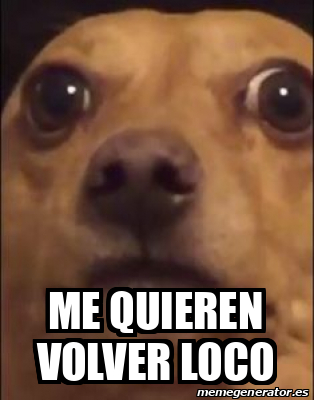 Meme Personalizado - ME QUIEREN VOLVER LOCO - 33132602