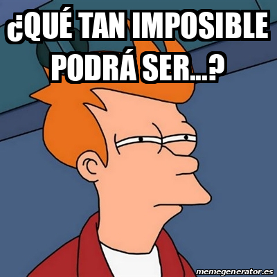 Meme Futurama Fry - ¿qué tan imposible podrá ser...? - 33133103
