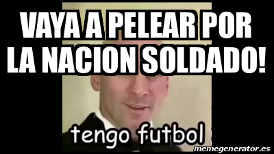 Meme Personalizado - Vaya a pelear por la nacion soldado! - 33133346