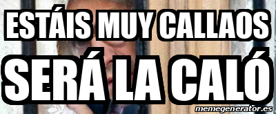 Meme Personalizado - Estáis muy callaos Será la caló - 33133616