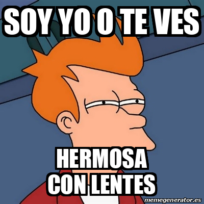 Meme Futurama Fry - SOY YO O TE VES HERMOSA CON LENTES - 33134213