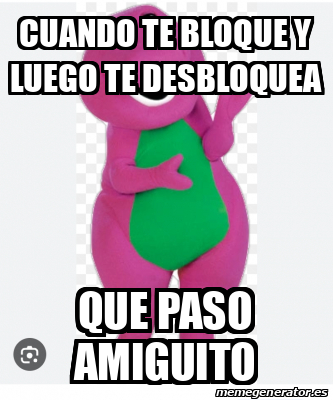 Meme Personalizado - Cuando te bloque y luego te desbloquea que paso ...
