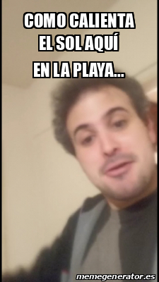 Meme Personalizado - Como calienta el sol aquí en la playa... - 33134414