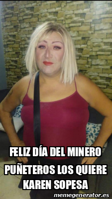 Meme Personalizado - Feliz día del Minero puñeteros los quiere karen ...