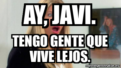 Meme Personalizado - Ay, Javi. Tengo gente que vive lejos. - 33135171