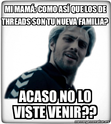 Meme Personalizado - Mi mamá: como así que los de Threads son tu nueva ...