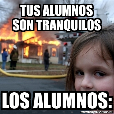 Meme Disaster Girl - Tus alumnos son tranquilos Los alumnos: - 33135652