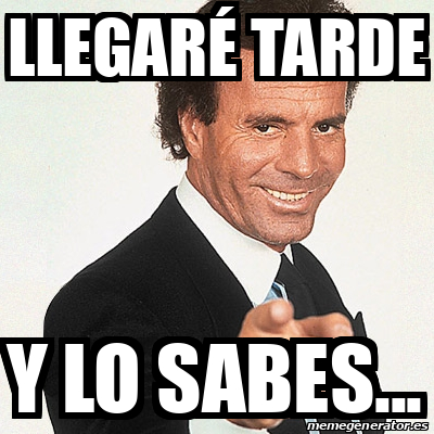 Meme Julio Iglesias - LLEGARÉ TARDE Y LO SABES... - 33135878